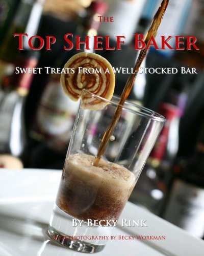 The Top Shelf Baker: Sweet Treats from a Well Stocked Bar: Rink, Becky ...