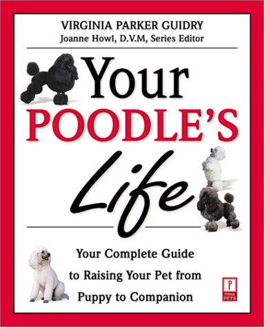 Your Poodle's Life: Your Complete Guide to Raising Your Pet from Puppy ...