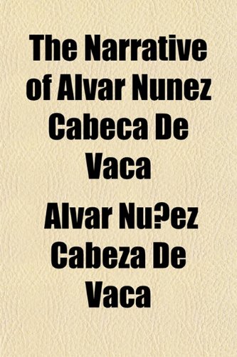 The Narrative of Alvar Nunez Cabeça De Vaca : Núñez Cabeza De Vaca ...