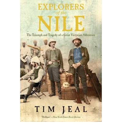 [Explorers of the Nile: The Triumph and Tragedy of a Great Victorian ...