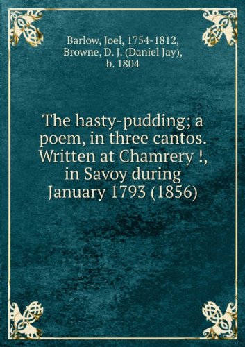 The hasty-pudding; a poem. in three cantos. Written at Chamrery: Barlow ...