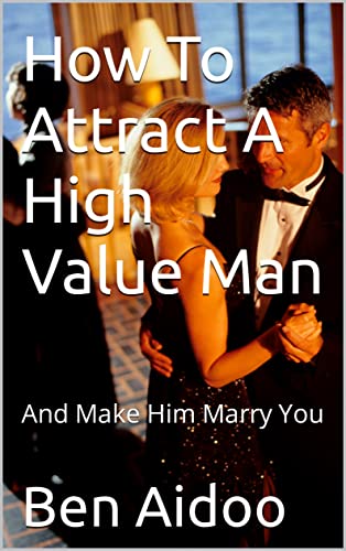 Amazon.com: How To Attract A High Value Man: And Make Him Marry You eBook : Aidoo, Ben: Kindle Store