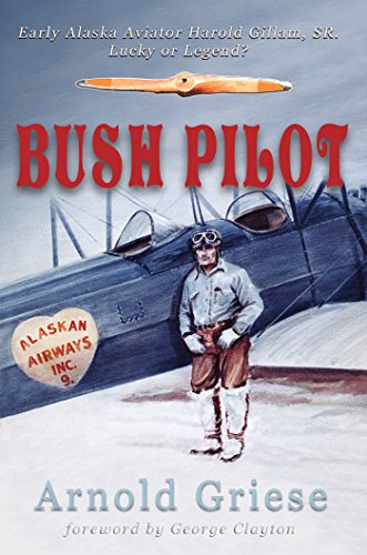 Bush Pilot: Early Alaska Aviator Harold Gillam, Sr. Lucky or Legend ...