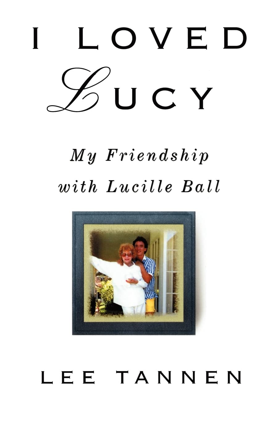 I Loved Lucy: My Friendship with Lucille Ball: Tannen, Lee ...