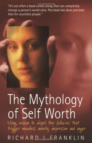 The Mythology of Self Worth: Using Reason to Dispel the Fallacies That ...