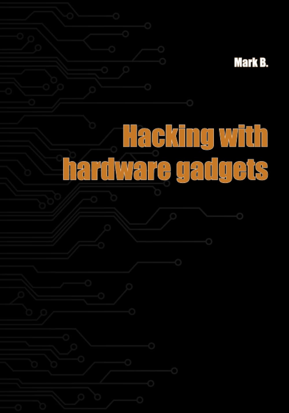 Hacking with hardware gadgets: B., Mark, B., Mark: 9798395440327 ...
