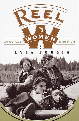 Reel Women: The World of Women Who Fish: Lyla Foggia: 9780609800287 ...
