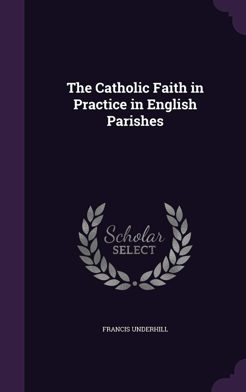 The Catholic Faith in Practice in English Parishes: Underhill, Francis ...