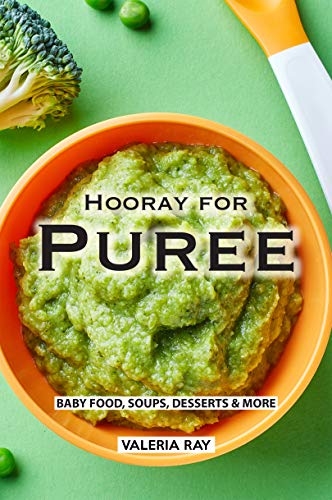 Hooray for Puree: Baby Food, Soups, Desserts & More - Kindle edition by ...