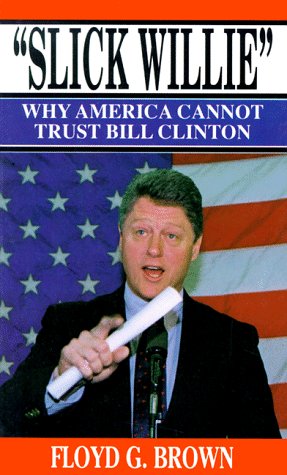 Slick Willie: Why America Cannot Trust Bill Clinton: Brown, Floyd G ...