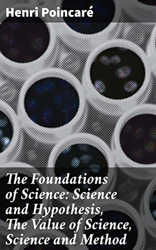The Foundations of Science: Science and Hypothesis, The Value of ...