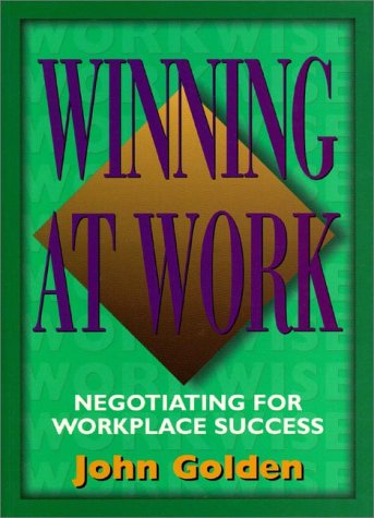 Winning at Work: Negotiating for Workplace Success: Golden, John ...