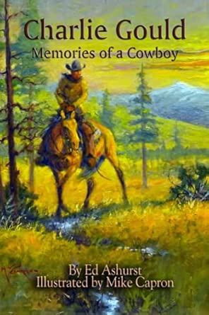 Charlie Gould: Memories of a Cowboy: Ashurst, Ed, Capron, Mike ...