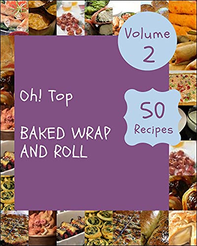 Oh! Top 50 Baked Wrap And Roll Recipes Volume 2: Cook it Yourself with ...