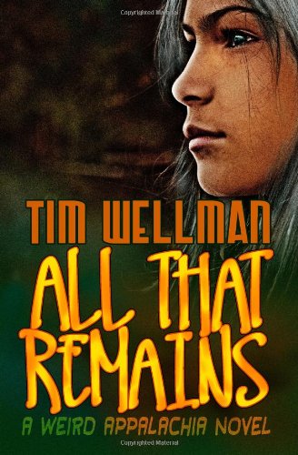 All That Remains: A Weird Appalachia Novel: Tim Wellman: 9781492120209 ...