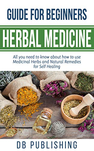Herbal Medicine Guide For Beginners: All you need to know about how to ...