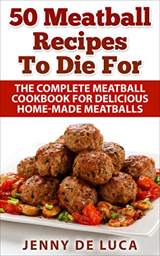 50 Meatball Recipes To Die For: The Complete Meatball Cookbook For ...