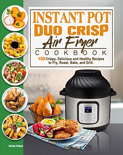 Instant Pot Duo Crisp Air Fryer Cookbook: 100 Crispy, Delicious and ...