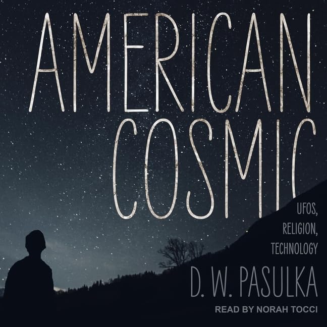 American Cosmic: UFOs, Religion, Technology: D.W. Pasulka ...