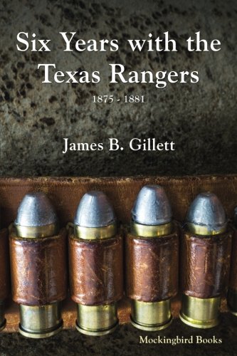 Six Years with the Texas Rangers: 1875 - 1881: Gillett, James B ...