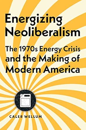 Energizing Neoliberalism: The 1970s Energy Crisis and the Making of ...