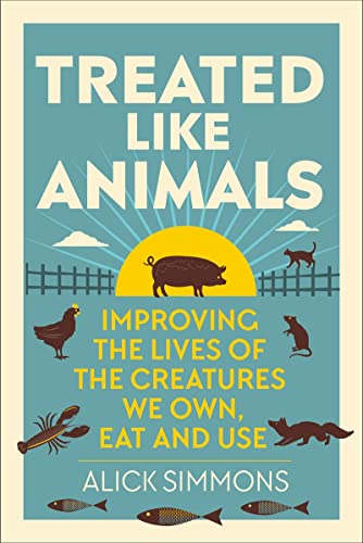 Treated Like Animals: Improving the Lives of the Creatures We Own, Eat ...