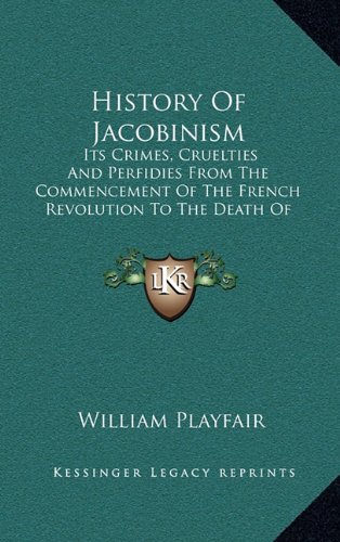 History Of Jacobinism: Its Crimes, Cruelties And Perfidies From The ...