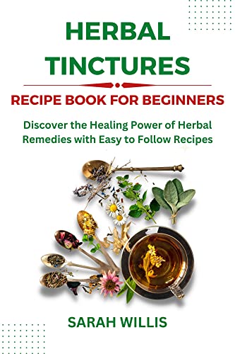 Herbal Tinctures Recipe Book for Beginners: Discover the Healing Power ...