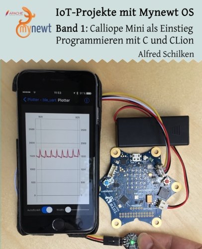 Band 1: Calliope Mini als Einstieg: Programmieren mit C und CLion (IoT Projekte mit Mynewt OS ...