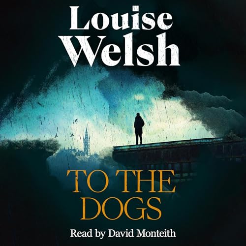 To the Dogs (Audio Download): Louise Welsh, David Monteath, Canongate ...