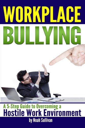 Workplace Bullying: A 5-Step Guide to Overcoming a Hostile Work ...