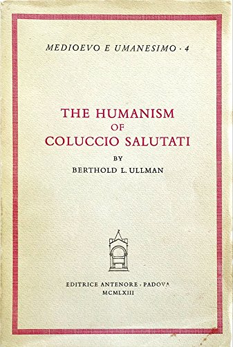 The humanism of Coluccio Salutati (Medioevo e umanesimo): Ullman ...