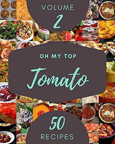 Oh My Top 50 Tomato Recipes Volume 2: Home Cooking Made Easy with ...