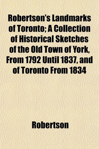 Robertson's Landmarks of Toronto; A Collection of Historical Sketches ...