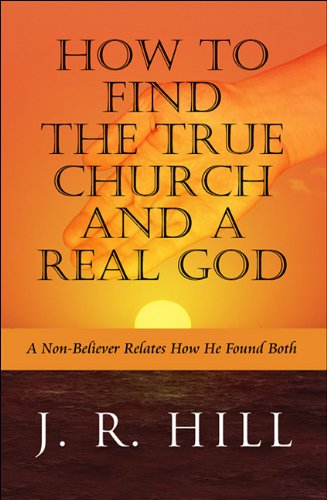 How to Find the True Church and a Real God: A Non-believer Relates How ...