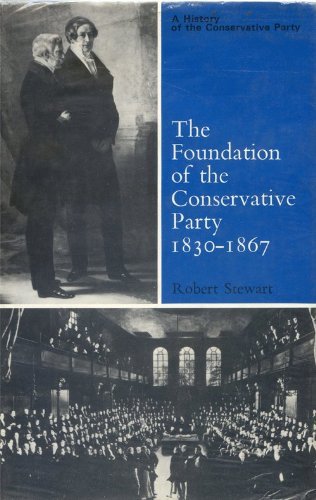 The Foundation of the Conservative Party, 1830-1867 (Longman History of ...