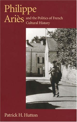 Philippe Aries and the Politics of French Cultural History (Critical ...