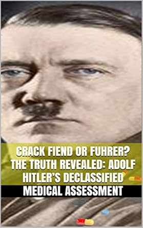 Crack Fiend or Fuhrer? The Truth Revealed: Adolf Hitler’s Declassified ...