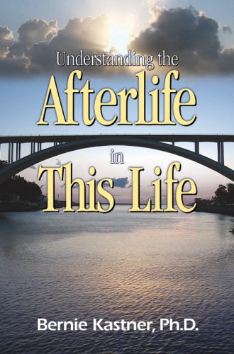 Understanding the Afterlife in This Life: Bernie Kastner: 9781932687897 ...