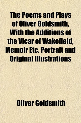 The Poems and Plays of Oliver Goldsmith, with the Additions of the ...