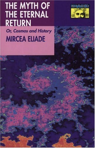 The Myth of the Eternal Return: Or, Cosmos and History: Eliade, Mircea ...