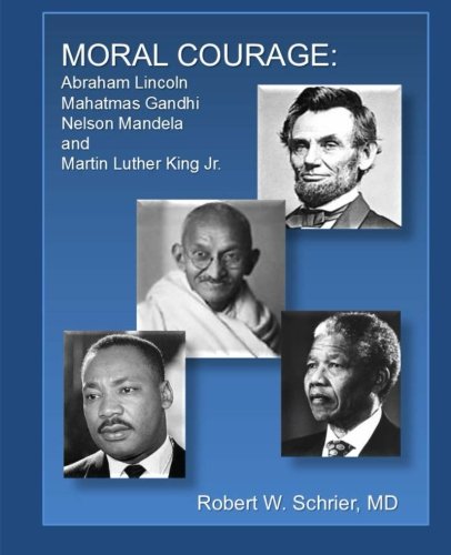 Moral Courage: Abraham Lincoln, Mahatmas Gandhi, Nelson Mandela, Martin ...