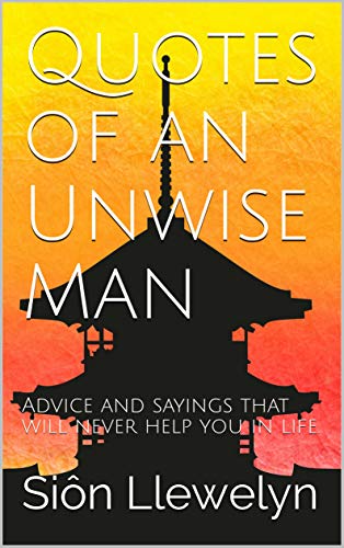 Quotes of an Unwise Man: Advice and sayings that will never help you in ...