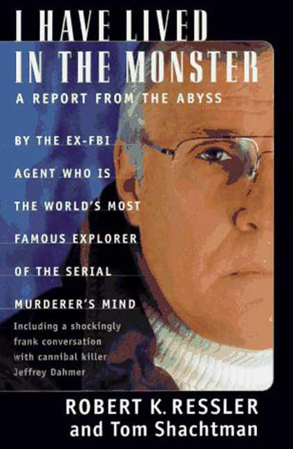 I Have Lived in the Monster: A Report From The Abyss: Ressler, Robert K ...