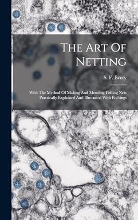 The Art Of Netting: With The Method Of Making And Mending Fishing Nets Practically Explained And ...