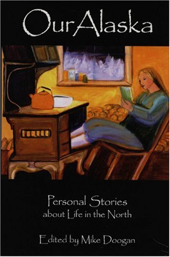 Our Alaska: Personal Stories about Living in the North: Doogan, Mike ...