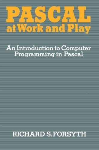 Pascal at Work and Play: An Introduction to Computer Programming in Pascal by Forsyth, Richard ...