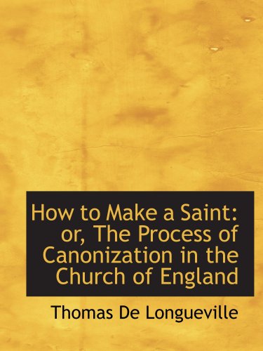 How to Make a Saint: or, The Process of Canonization in the Church of ...