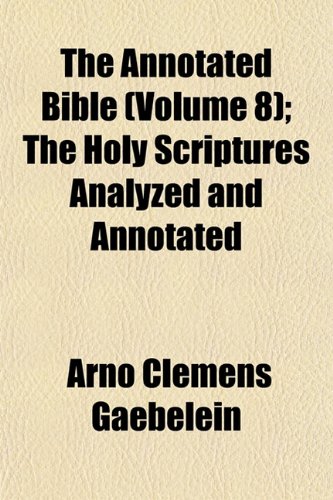 The Annotated Bible (Volume 8); The Holy Scriptures Analyzed and ...