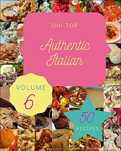 Oh! Top 50 Authentic Italian Recipes Volume 6: The Authentic Italian ...